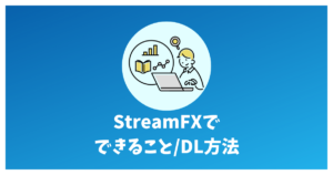 【OBS】StreamFXでできること、ダウンロード方法を徹底解説